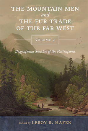 The Mountain Men and the Fur Trade of the Far West, Volume 4 ...