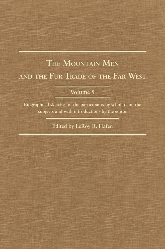 The Mountain Men and the Fur Trade of the Far West, Volume 5 ...